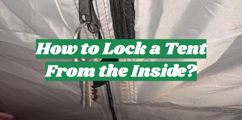 How to Lock a Tent From the Inside? - OutdoorProfy